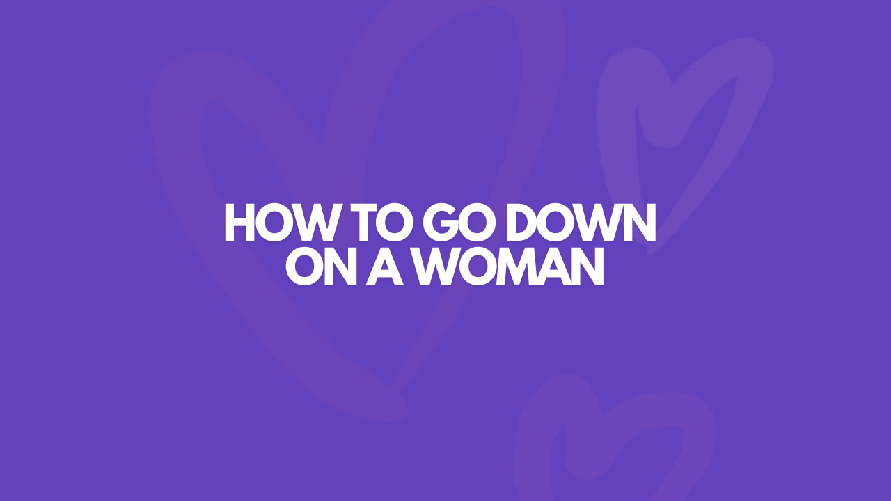 How To Go Down On A Woman (Step By Step)