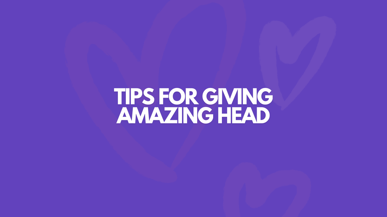 21 Tips For Giving The Most Amazing Head EVER!