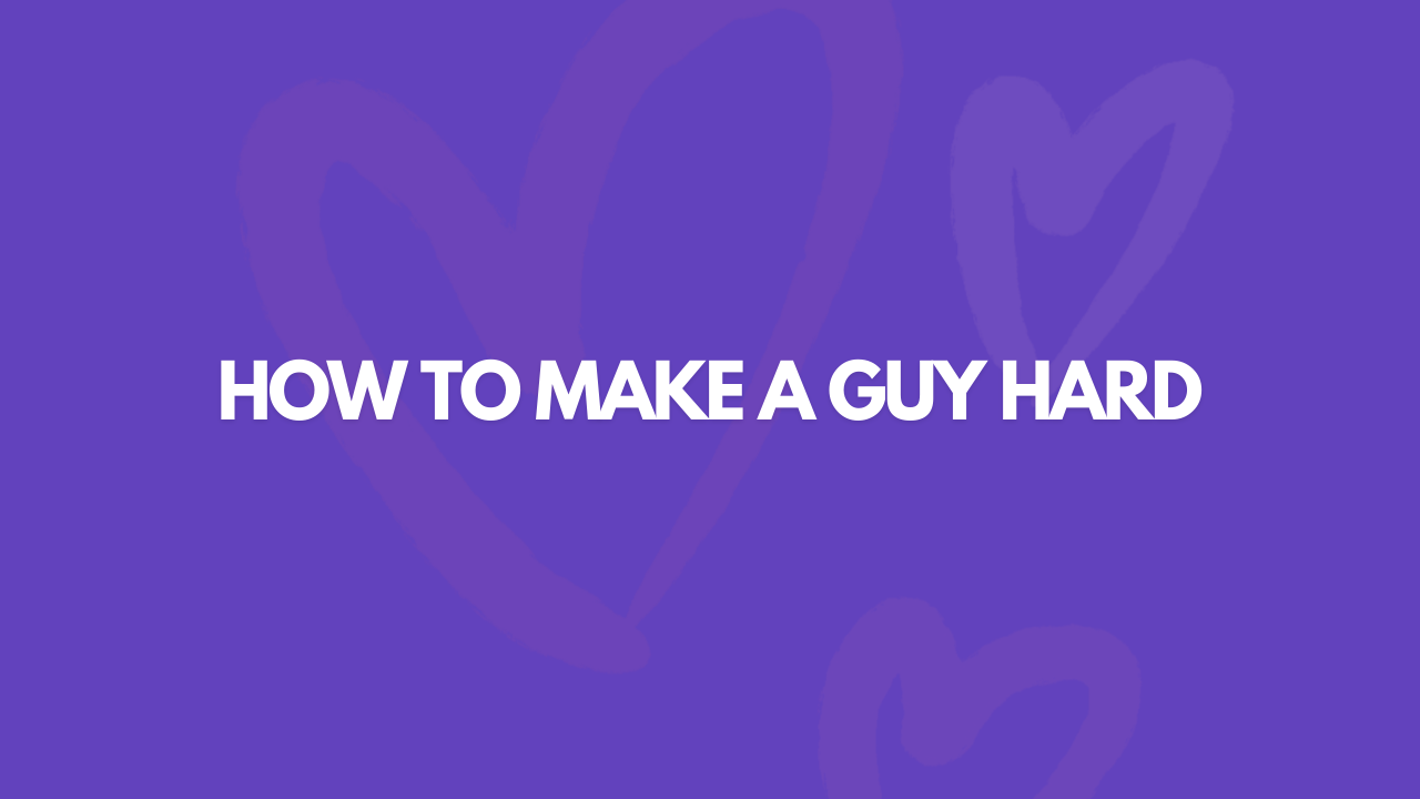 How To Make A Guy Hard: 15 Easy Ways