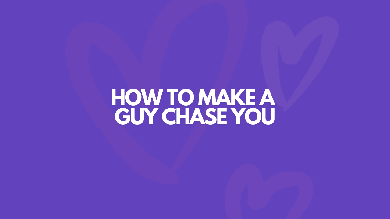 How To Make A Guy Chase You: 11 Easy Ways