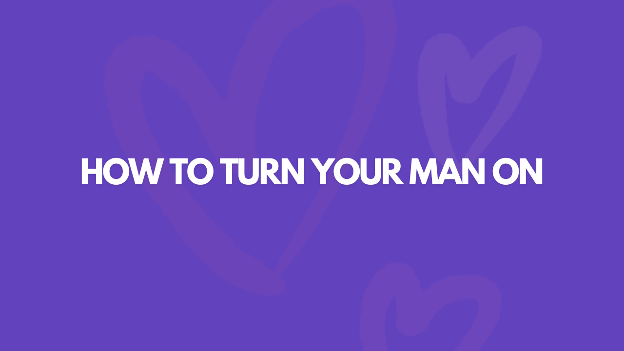 How To Turn Your Man On: 13 Easy Ways
