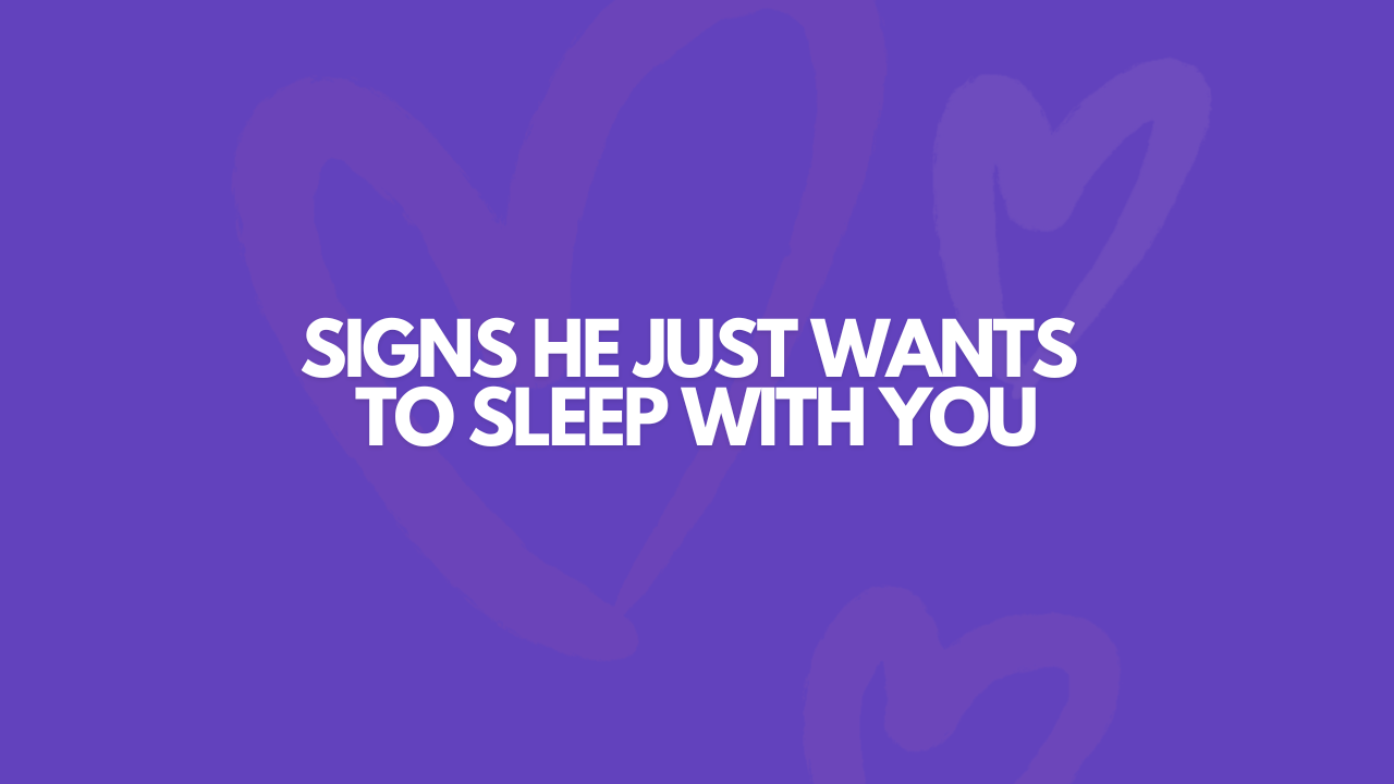 7 Telling Signs He Just Wants To Sleep With You