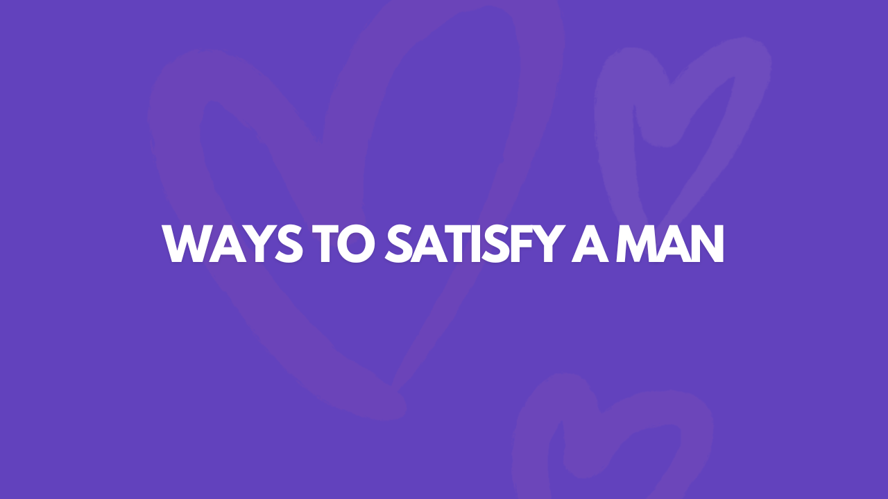 19 Easy Ways To Satisfy A Man Sexually