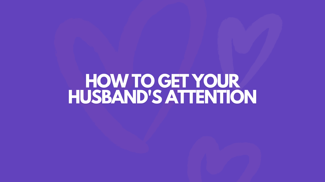 How To Get Your Husband's Attention: 11 Easy Ways