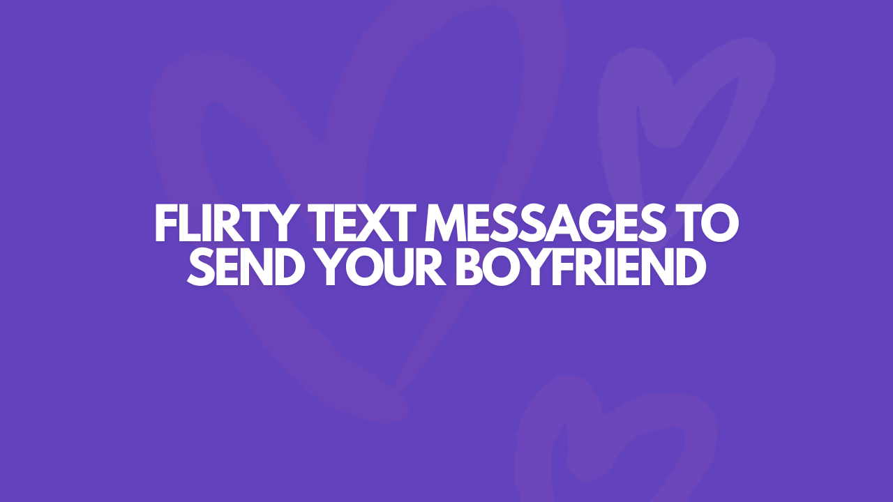 103 Flirty Text Messages To Send Your Boyfriend
