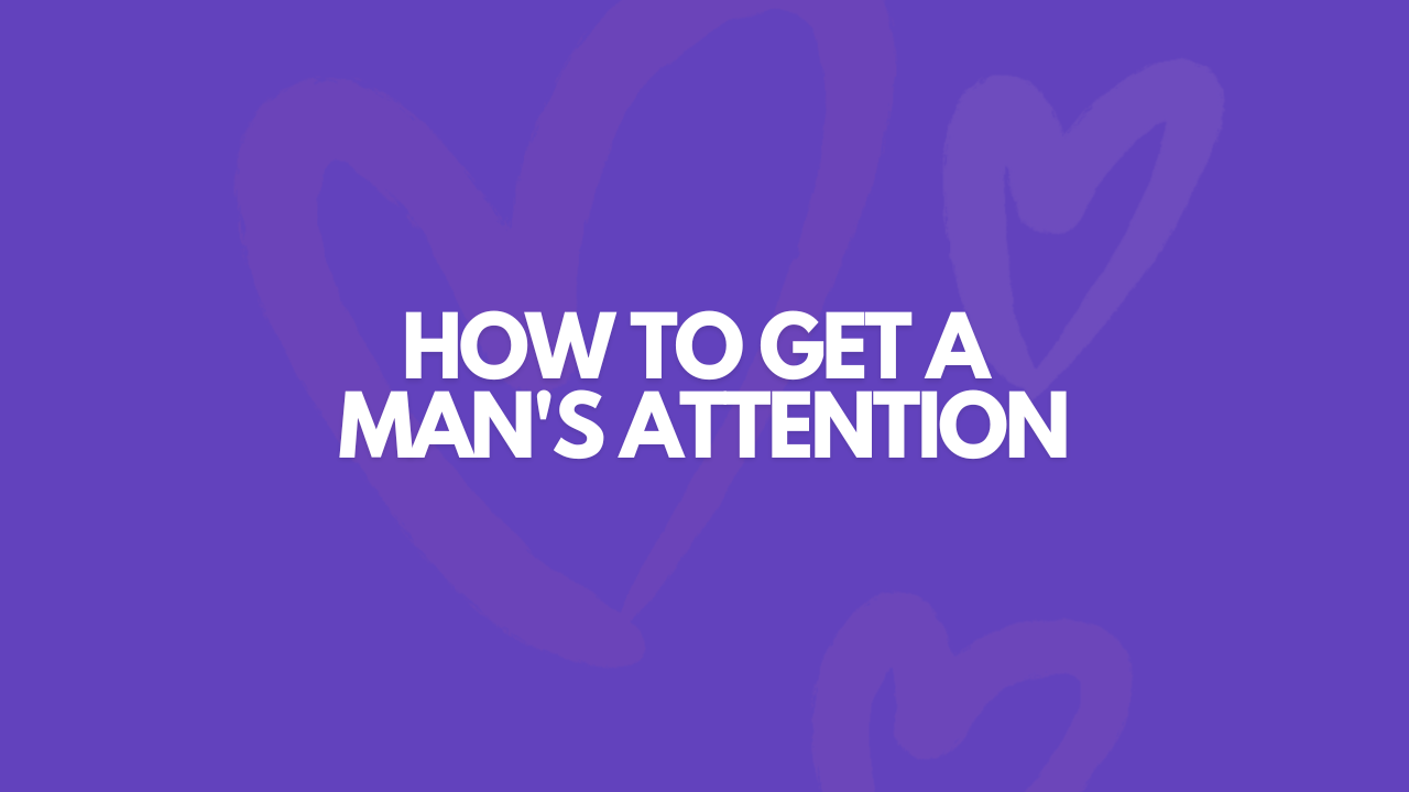 How To Get A Man's Attention & Keep It
